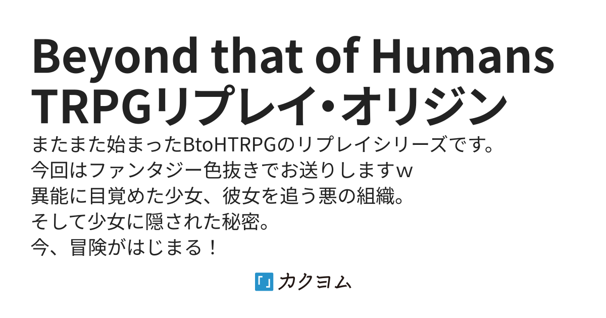 Beyond that of Humans TRPGリプレイ・オリジン（ひいちゃ） - カクヨム