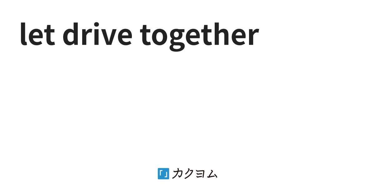 let drive together（よしだたろう） - カクヨム