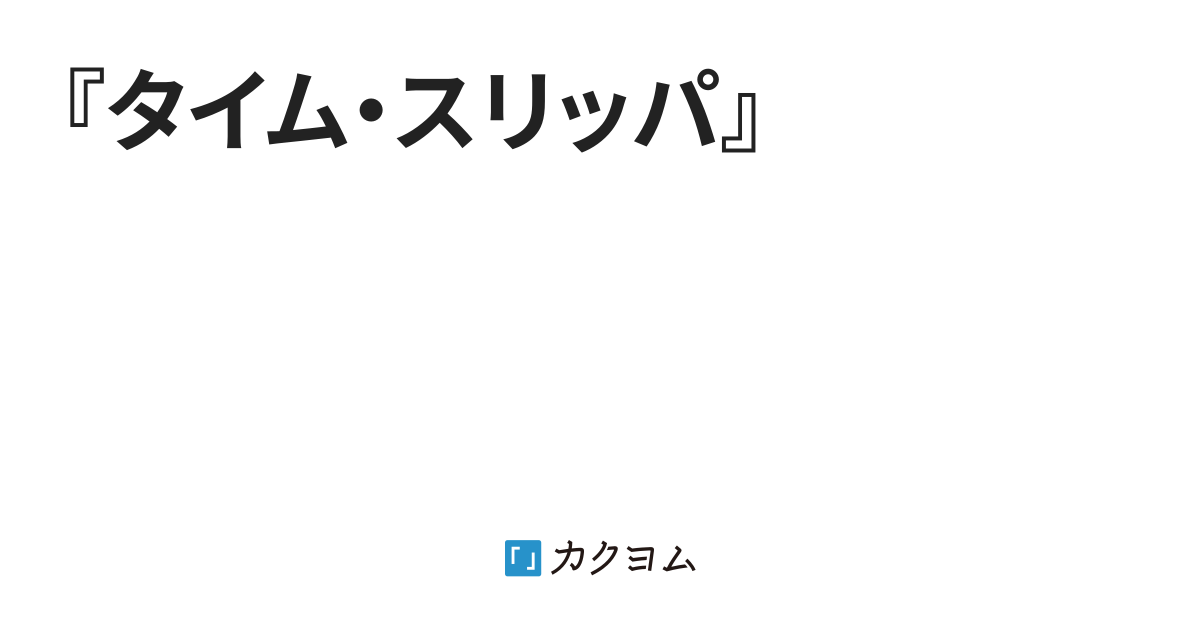 『タイム・スリッパ』（やましん（テンパー）） カクヨム