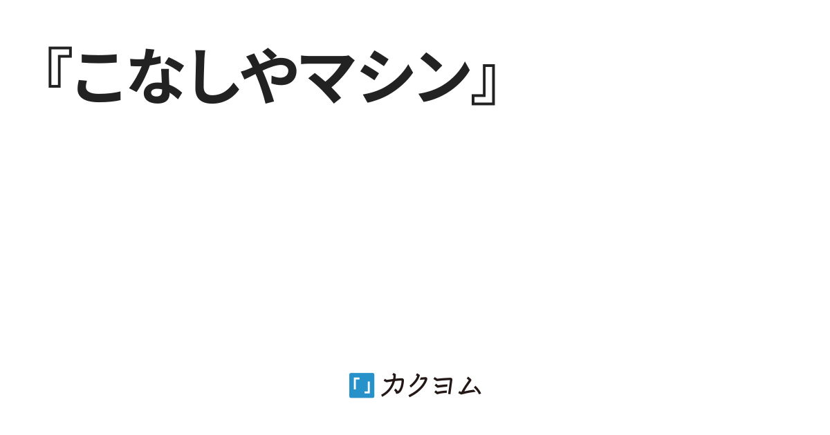 『こなしやマシン』（やましん（テンパー）） カクヨム