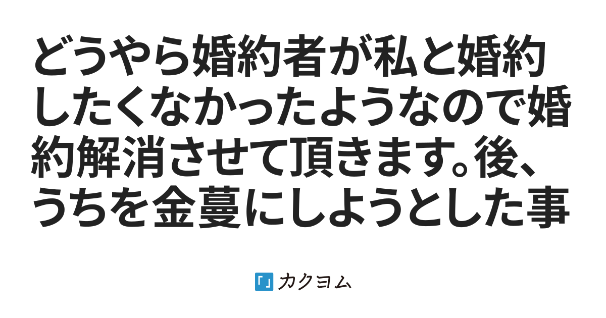 どうやら婚約者が私と婚約したくなかったようなので婚約解消させて頂きます。後、うちを金蔓にしようとした事はゆるしません（しげむろ ゆうき） カクヨム
