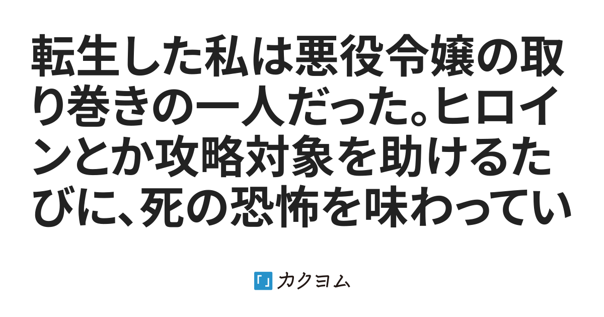 転生した私は悪役令嬢の取り巻きの一人だった。ヒロインとか攻略対象を助けるたびに、死の恐怖を味わっています。(仲仁へび(旧:離久)) カクヨム
