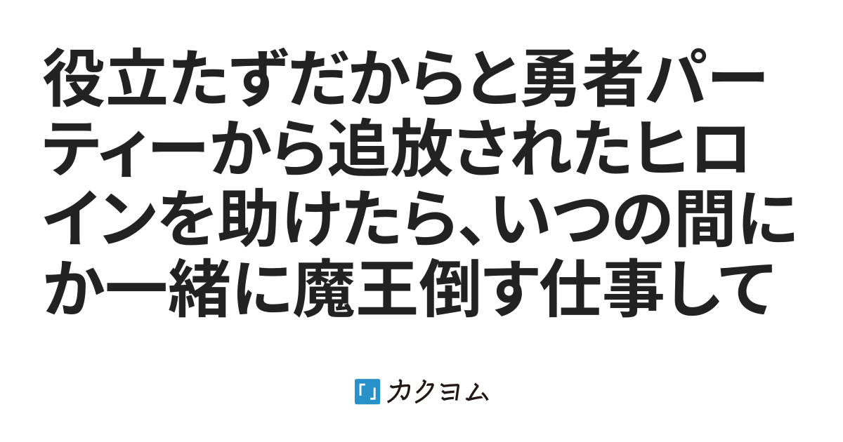 役立たずだからと勇者パーティーから追放されたヒロインを助けたら、いつの間にか一緒に魔王倒す仕事してた。(仲仁へび(旧:離久)) カクヨム