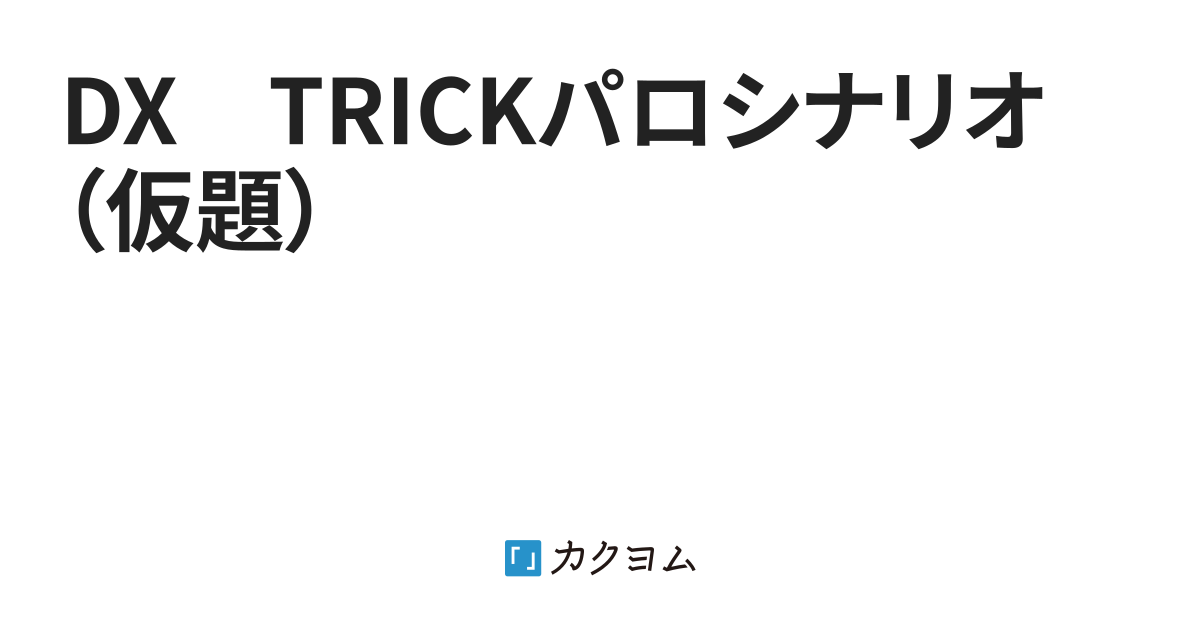 DX TRICKパロシナリオ（仮題）（かおりな） - カクヨム