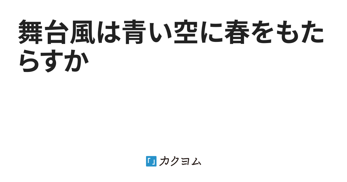 舞台風は青い空に春をもたらすか(ゆづき。) カクヨム