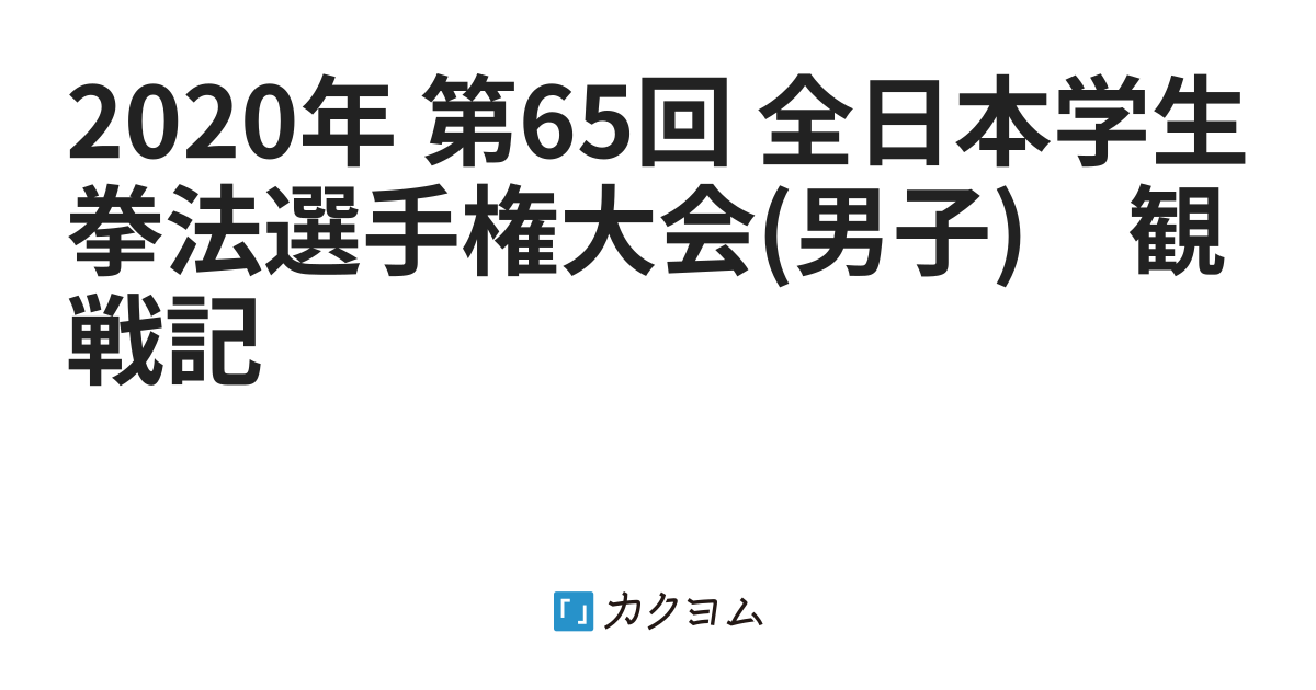 2020年 第65回 全日本学生拳法選手権大会男子 観戦記(masatohiraguri) カクヨム