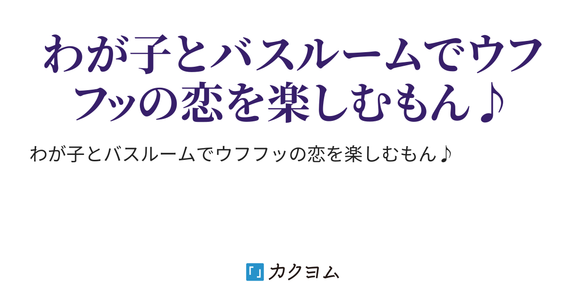 【イケメン息子＆元ギャルママ】元ギャルママ・咲百合（32歳）～ウフフッのバスルーム（佐伯達男） カクヨム