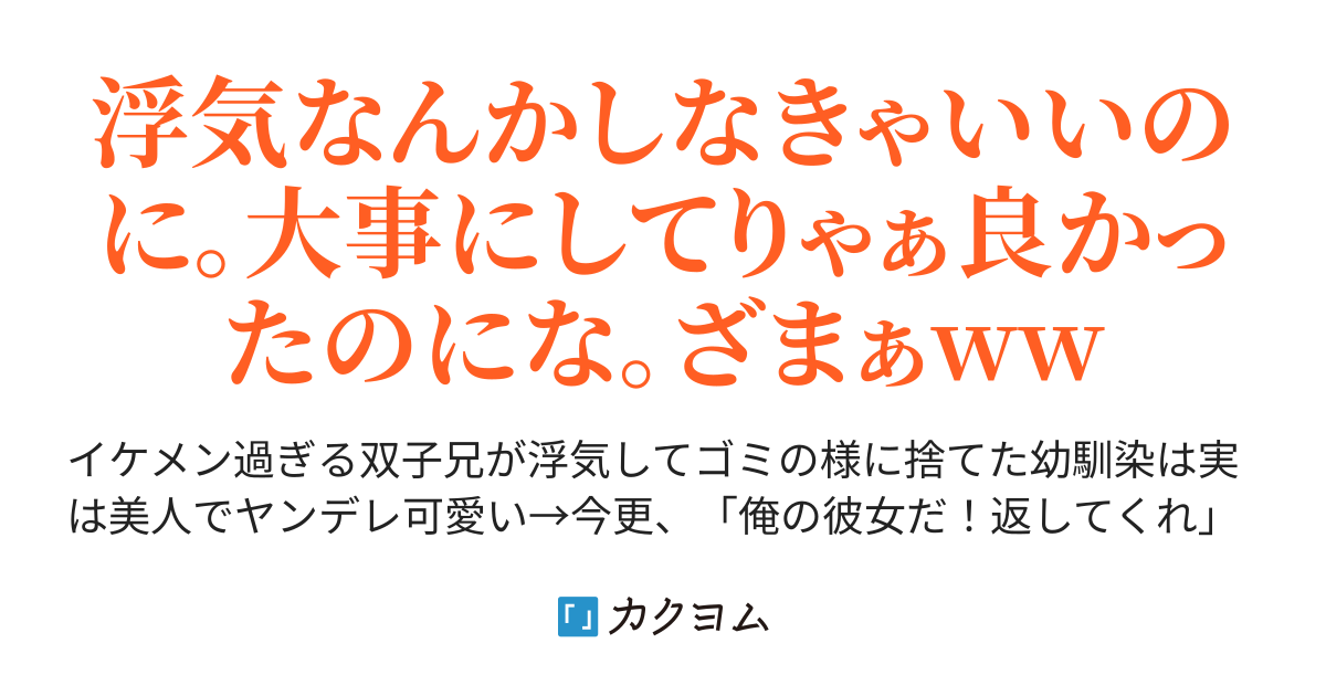 陽キャな双子兄が浮気してゴミの様に捨てた幼馴染は実は美人でヤンデレ可愛い→今更、「俺の彼女だ!返してくれ」とか遅えええ!!(雲川はるさめ