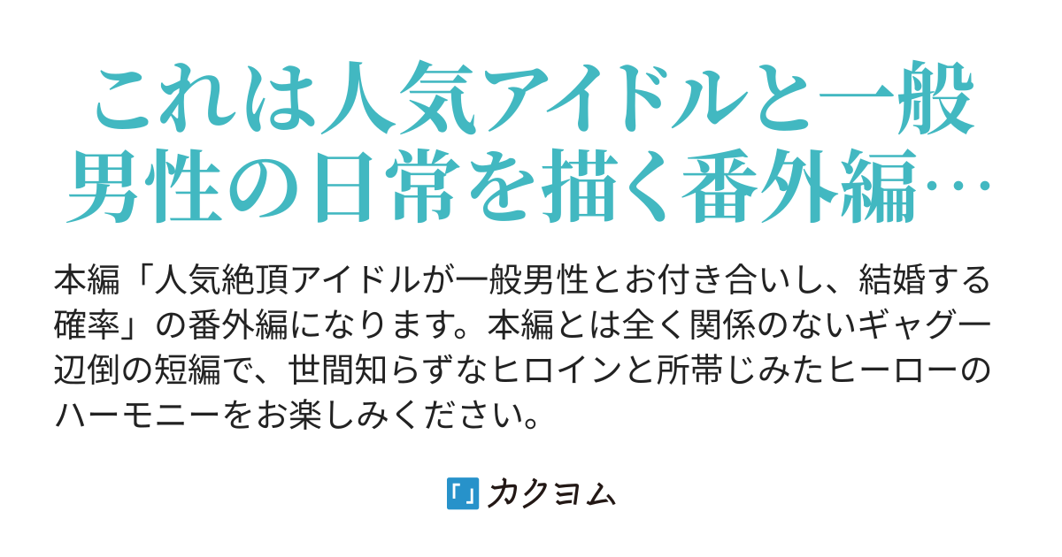 人気絶頂アイドルが一般男性とお付き合いし、結婚する確率*番外編*(涼月一那) カクヨム