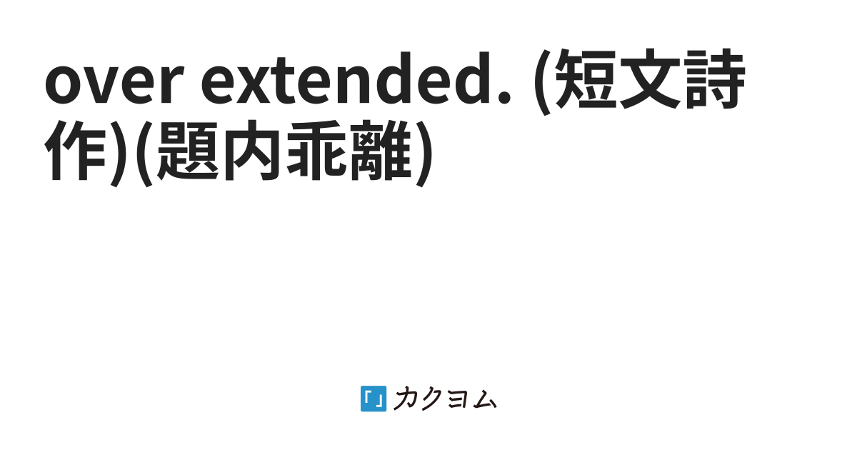 Over Extended 短文詩作題内乖離（春嵐） カクヨム