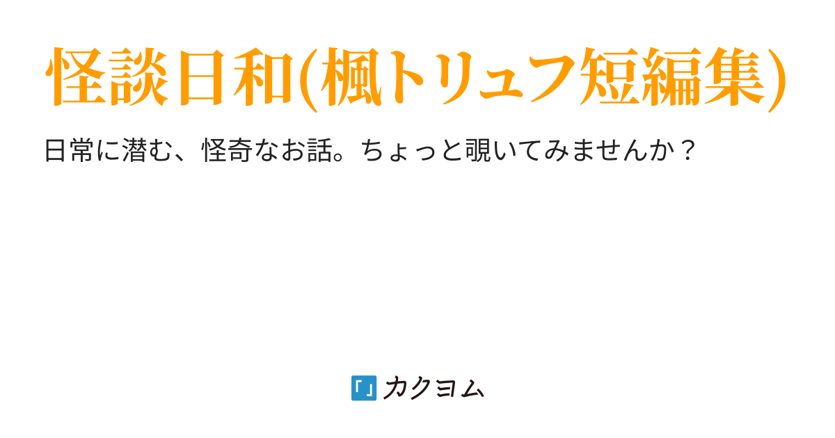 怪談日和 楓トリュフ 短編集(楓トリュフ) カクヨム