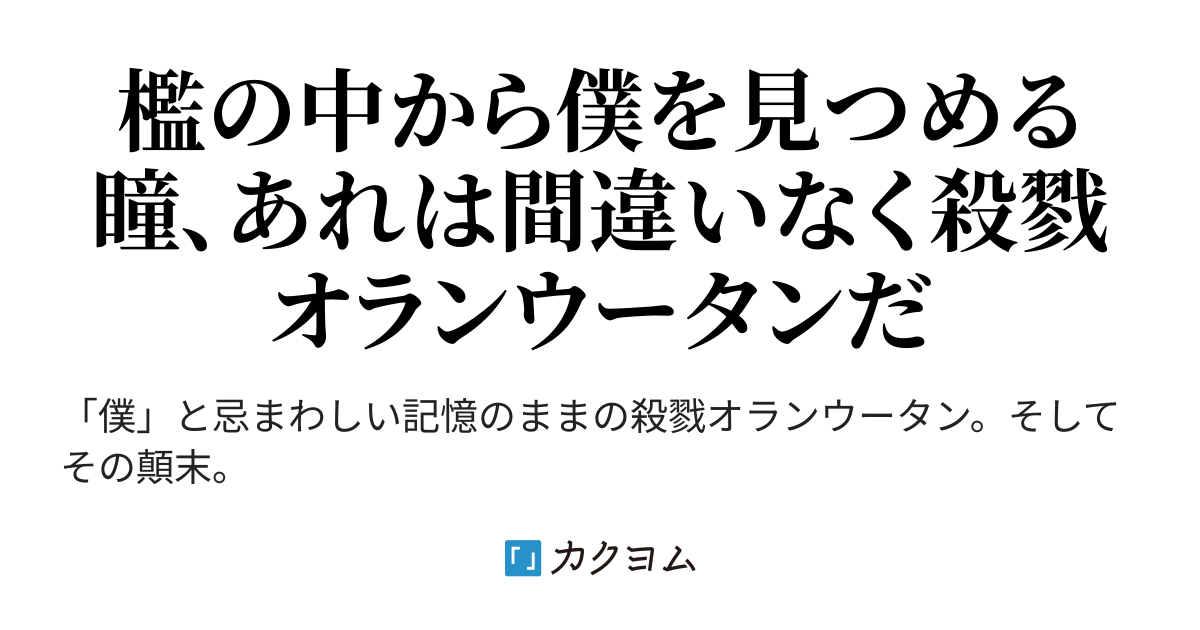 ある殺戮オランウータンの犯行（南北東西瓜） カクヨム