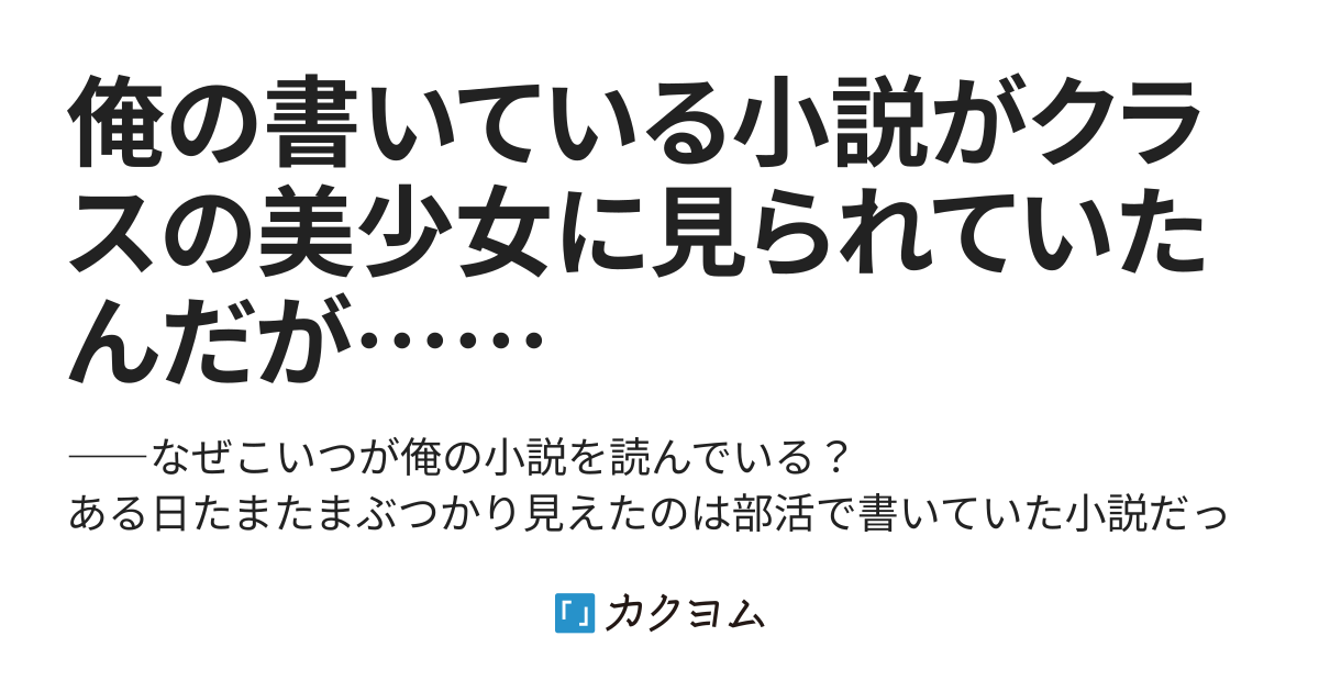 俺の書いている小説がクラスの美少女に見られていたんだが（夜葉音） カクヨム