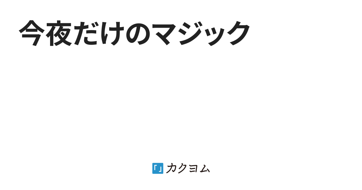 今夜だけのマジック(容原静) カクヨム