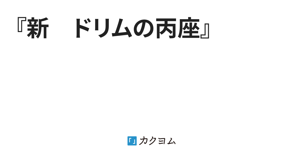『新 ドリムの丙座』（やましん（テンパー）） カクヨム