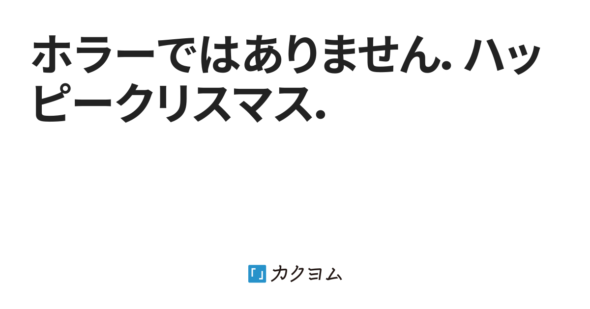 ホラーではありません．ハッピークリスマス．（食連星） カクヨム