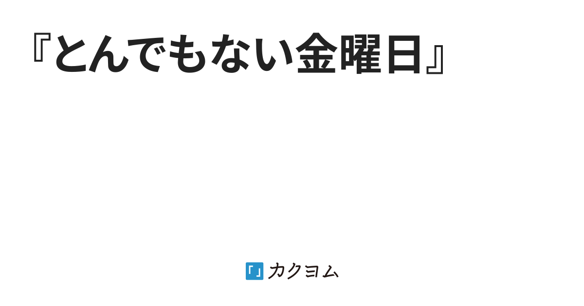 『とんでもない金曜日』（やましん（テンパー）） カクヨム