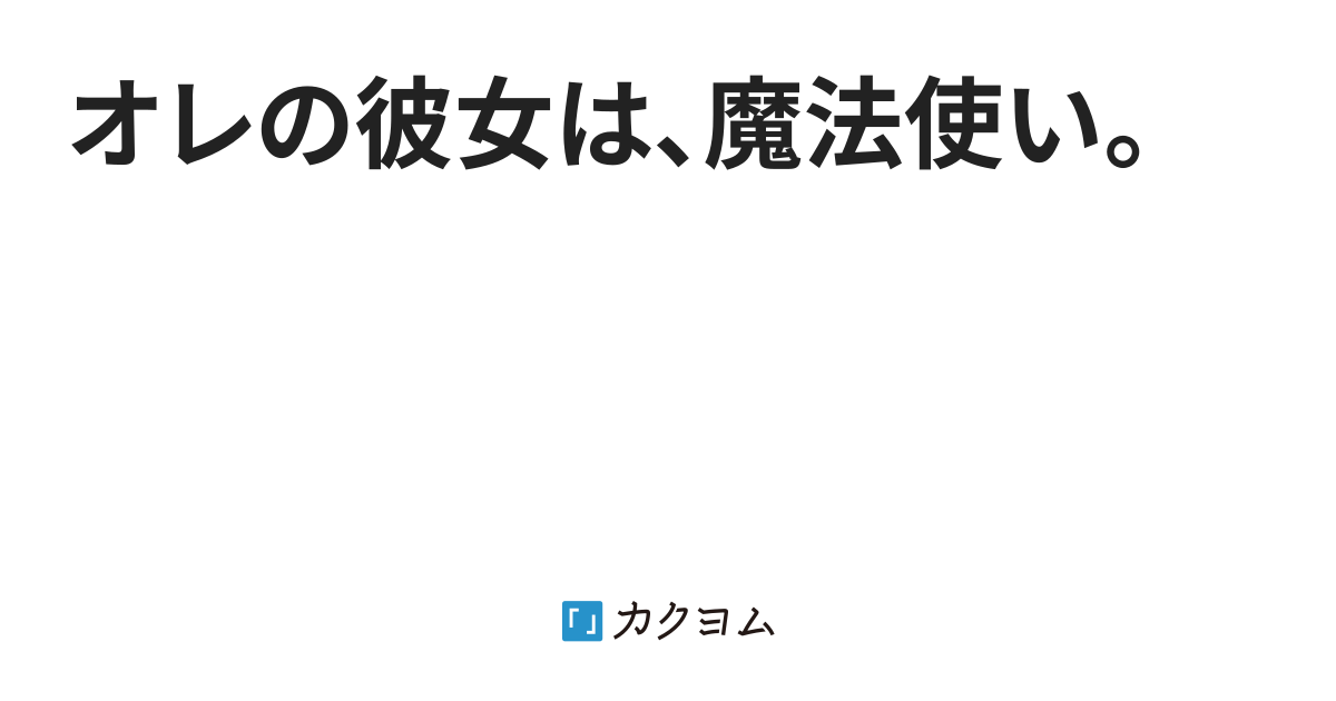 オレの彼女は、魔法使い。(山本田口) カクヨム
