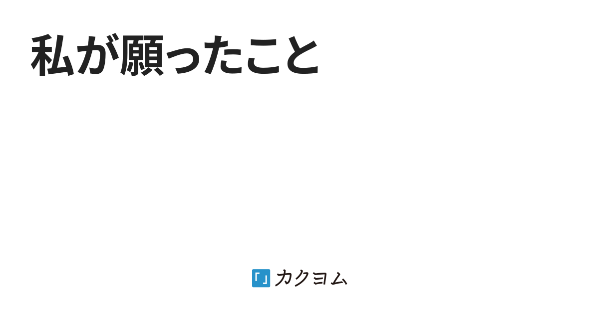 私が願ったこと(芦葉紺) カクヨム