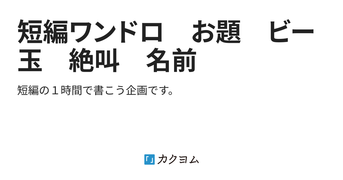 短編ワンドロ お題 ビー玉 絶叫 名前（n通－） カクヨム