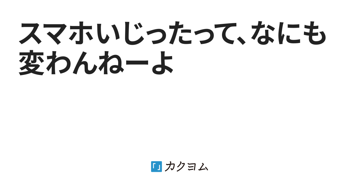 スマホいじったって、なにも変わんねーよ（北緒りお） カクヨム