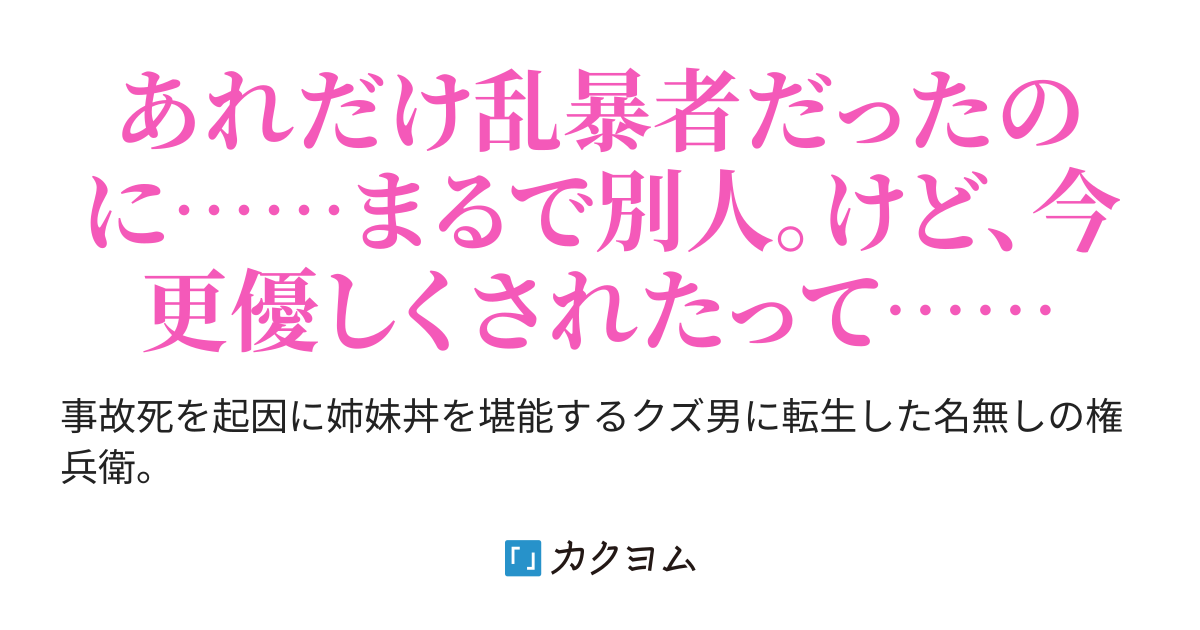 嫌がる姉妹を丼で頂くエロ漫画のクズ男に転生してしまった俺は、優しさの限りを尽くすと決める。(深谷花びら大回転) カクヨム