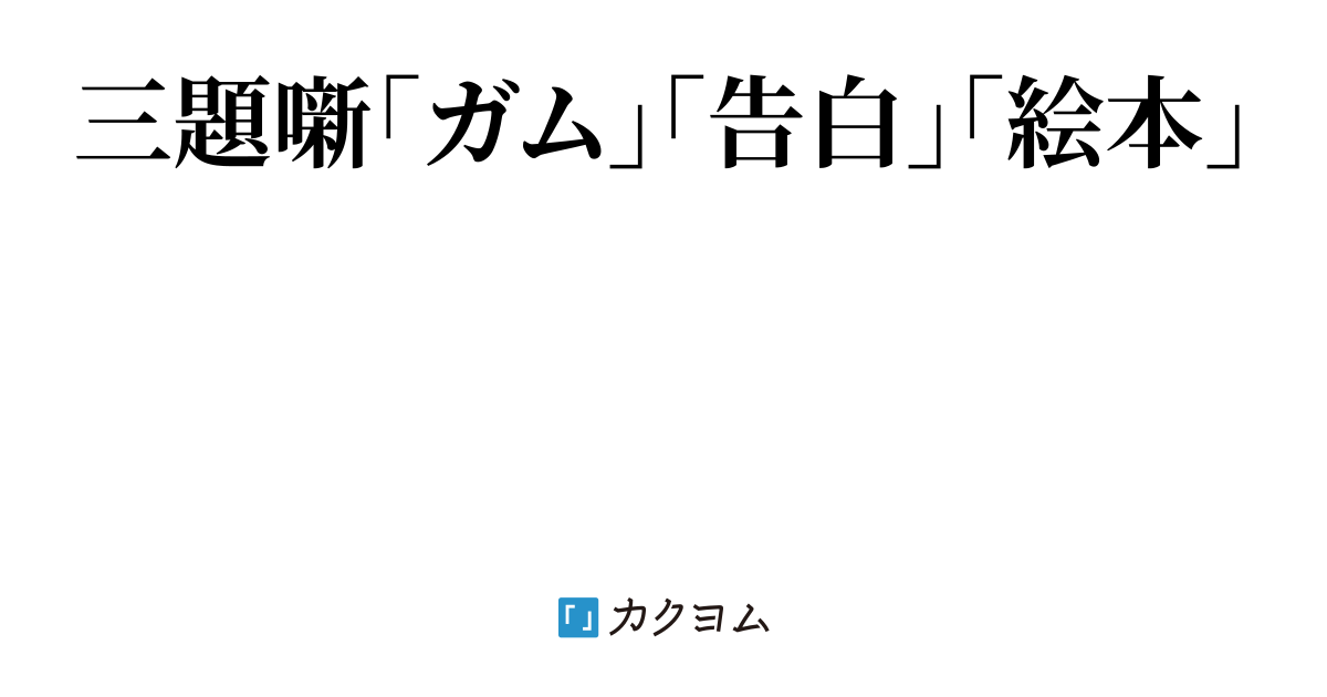 三題噺「ガム」「告白」「絵本」(白長依留) カクヨム
