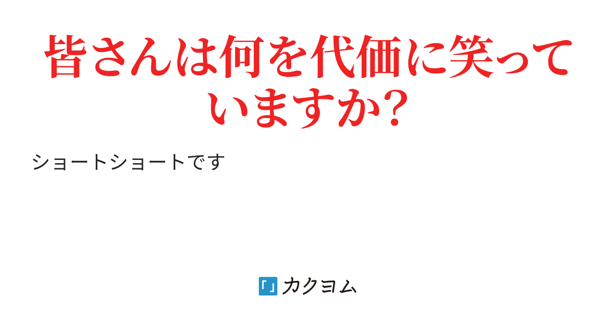笑顔の代価（伊豆クラゲ） カクヨム