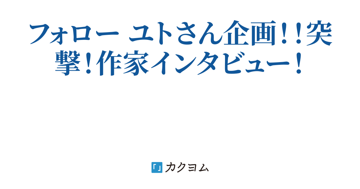 【突撃！作家へインタビュー】（翔ｶｹﾙ） カクヨム