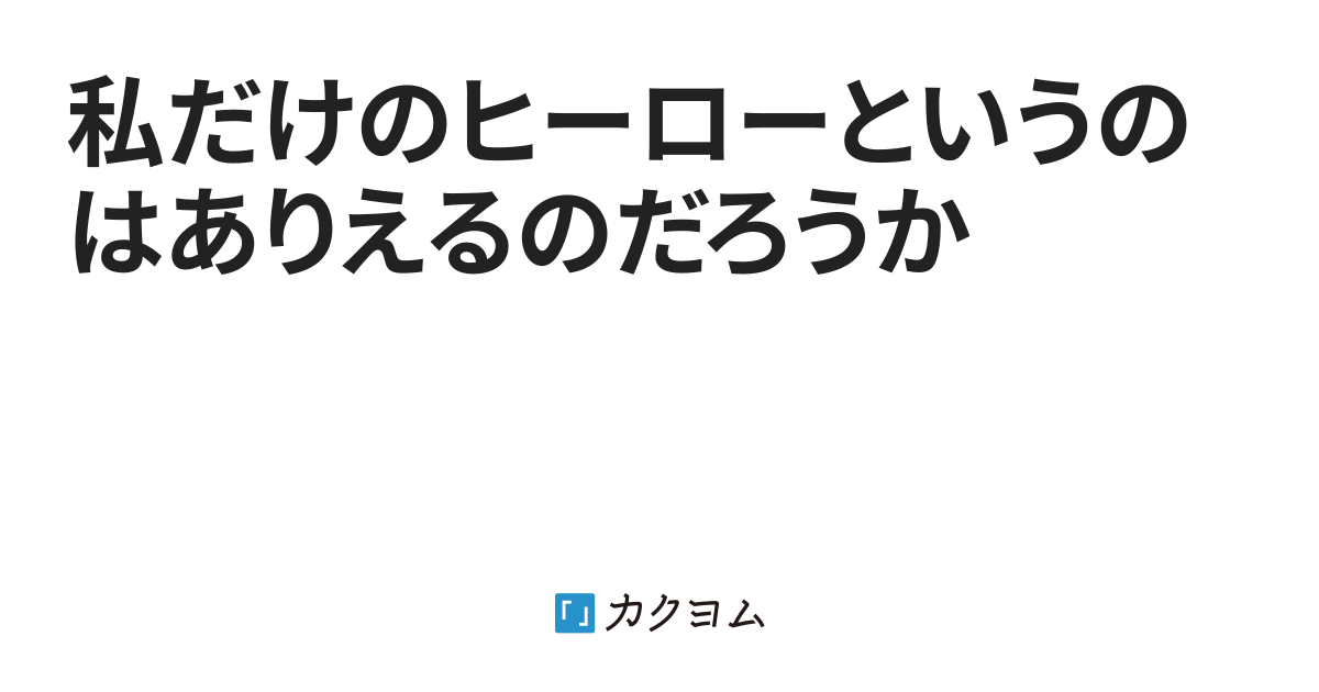 私だけのヒーローというのはありえるのだろうか(シカンタザ(ai使用)) カクヨム