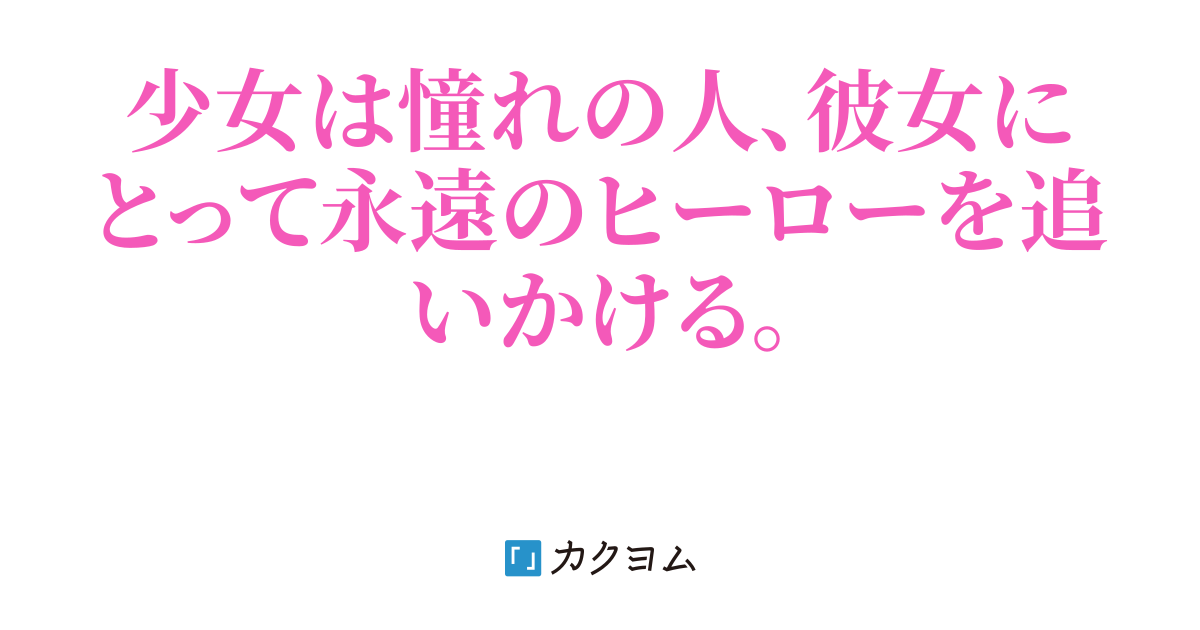 あたしだけの永遠のヒーロー（仁志隆生） カクヨム