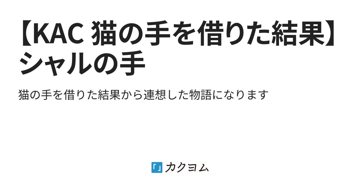 【kac 猫の手を借りた結果】 シャルの手（風瑠璃） カクヨム