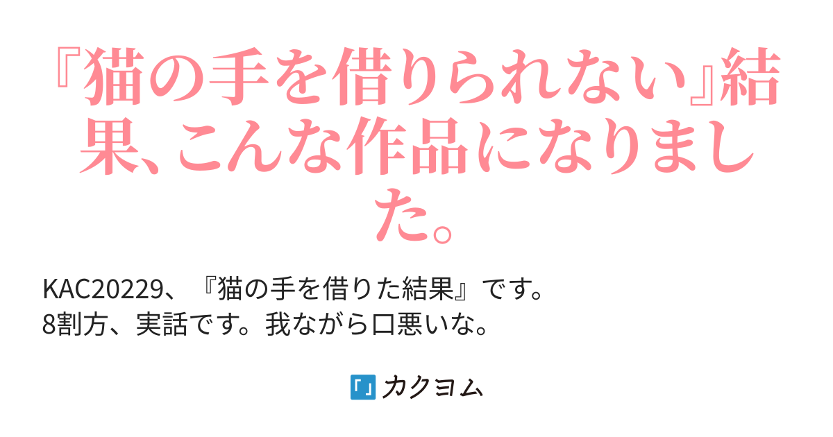 【kac20229】猫の手を借りられなかった結果(肥前ロンズ「おはよう、サンテ」発売中) カクヨム
