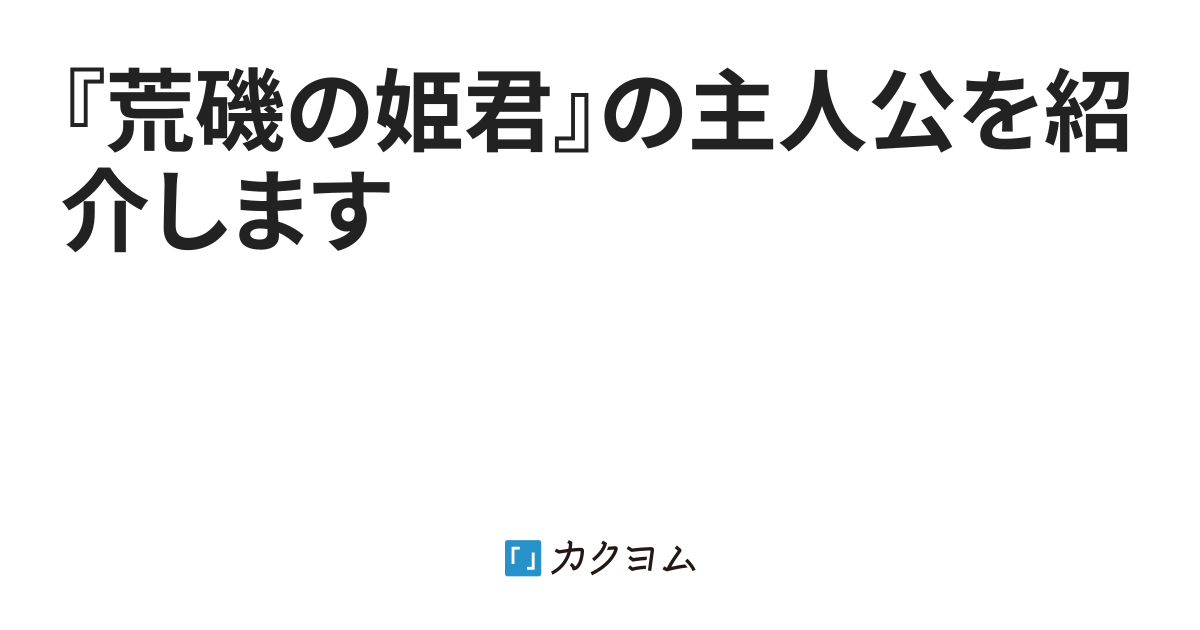 『荒磯の姫君』の主人公を紹介します(清瀬 六朗) カクヨム