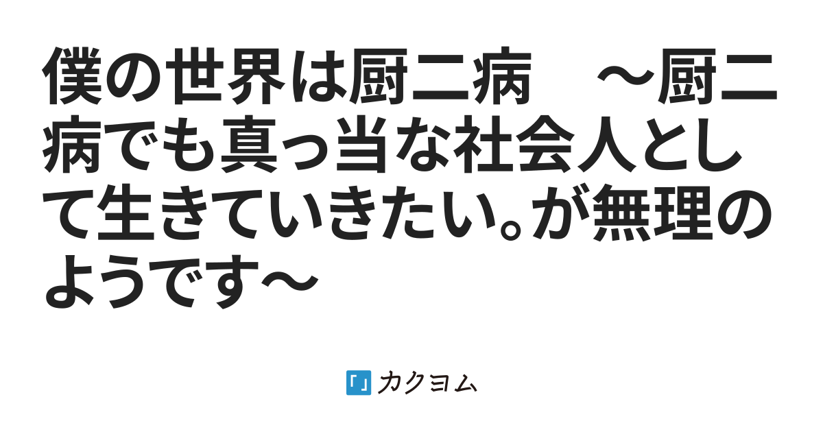 僕の世界は厨二病 ～厨二病でも真っ当な社会人として生きていきたい。が無理のようです～（fueiz） カクヨム