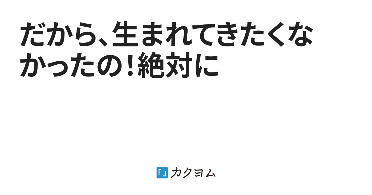 だから、生まれてきたくなかったの！絶対に（春風舞夢） カクヨム