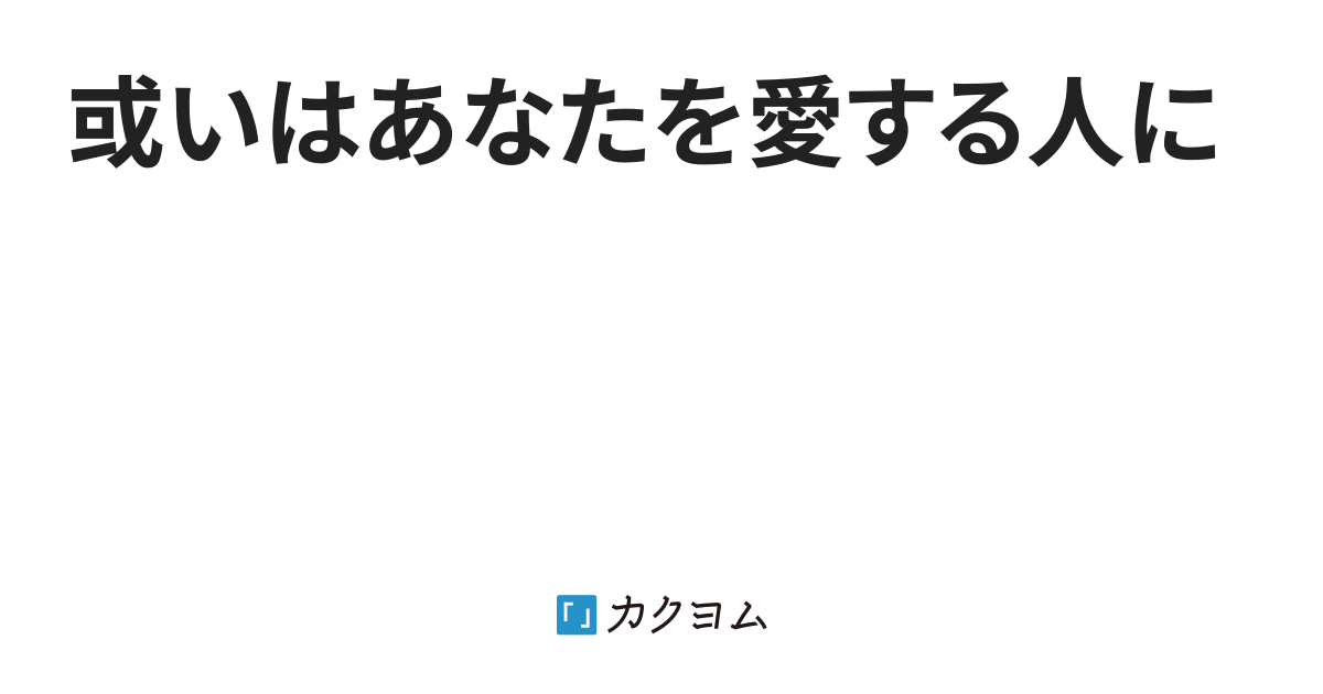 或いはあなたを愛する人に（文蔵未達） カクヨム