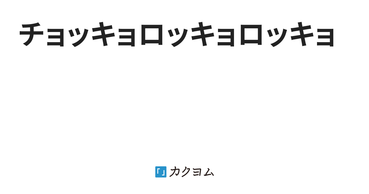 チョッキョロッキョロッキョ(ウゴカッタン) カクヨム