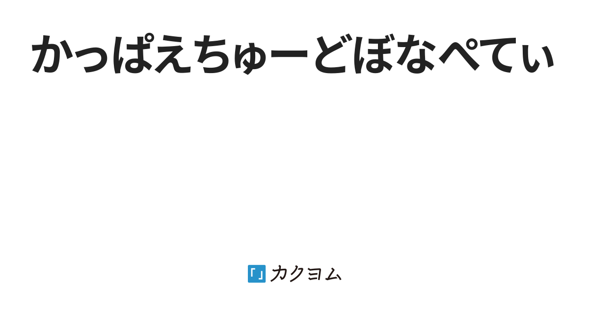 かっぱえちゅーどぼなぺてぃ(ウゴカッタン) カクヨム