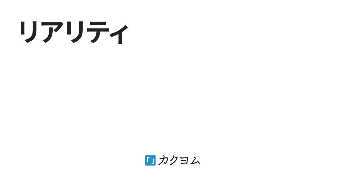 リアリティ(カクヨミ) カクヨム