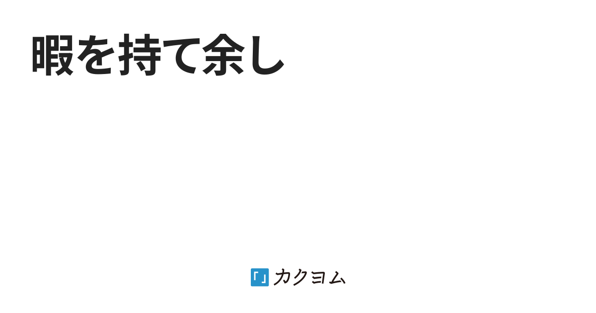暇を持て余し(蒼朔とーち) カクヨム