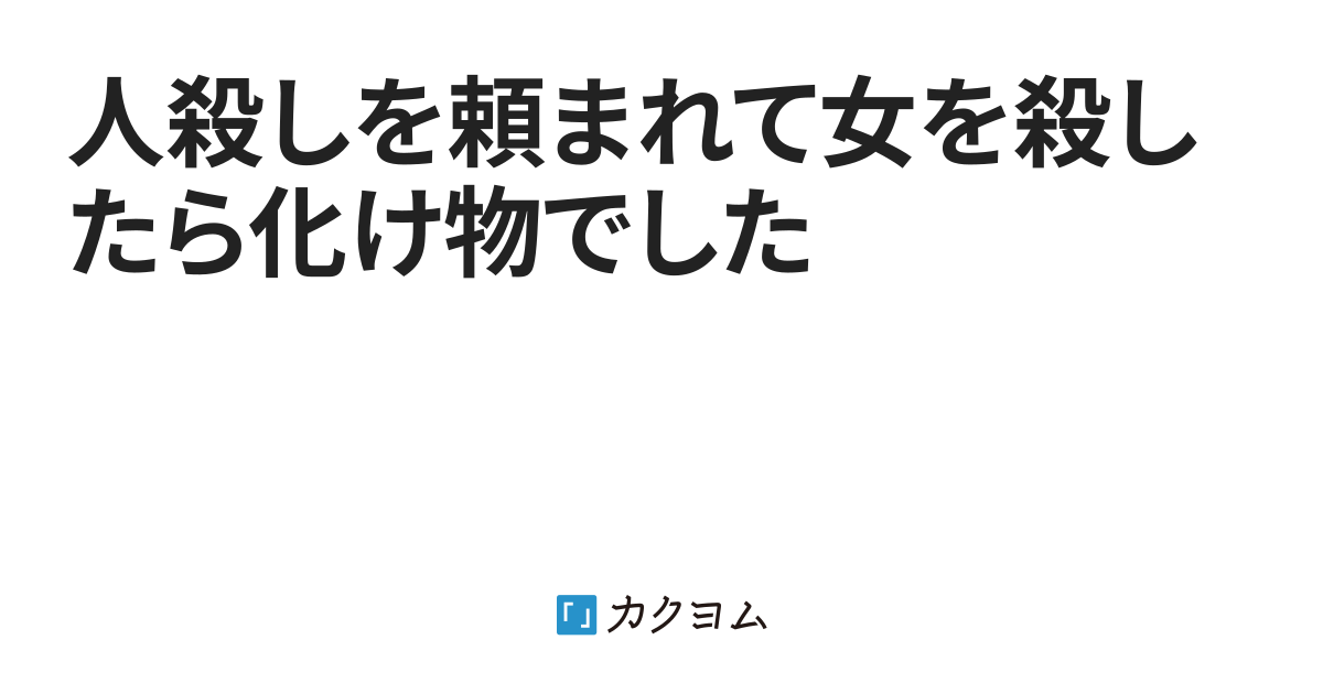 人殺しを頼まれて女を殺したら化け物でした(morukaaa37) カクヨム