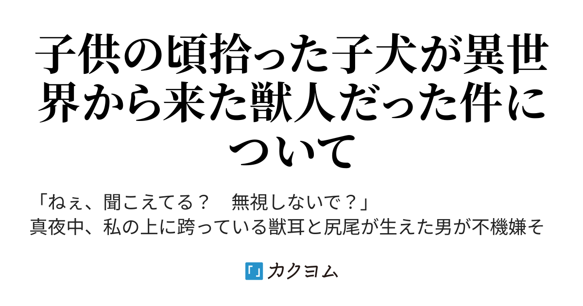 ちょっと待って？ 子供のころ拾った子犬が、耳と尻尾の生えた青年になって私に跨ってるんだけど？（ともわかりえ） カクヨム