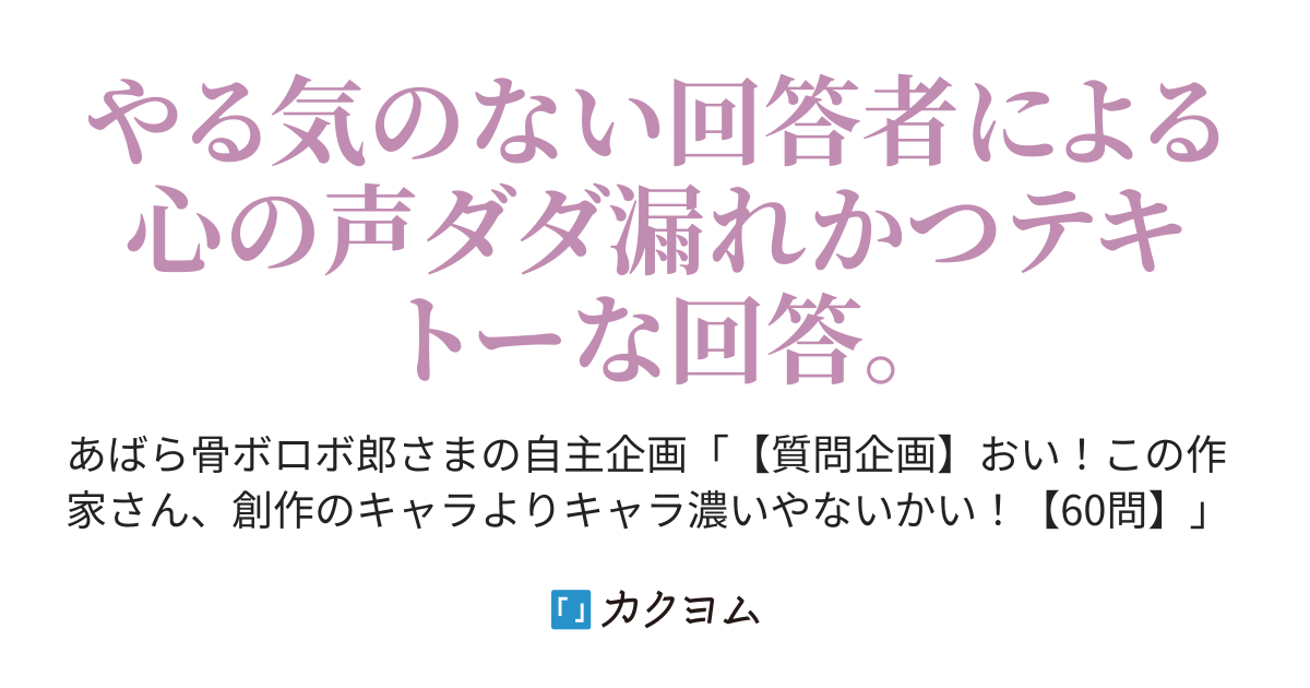 【自主企画】「【質問企画】おい！この作家さん、創作のキャラよりキャラ濃いやないかい！【60問】」参加用（ののの。） カクヨム