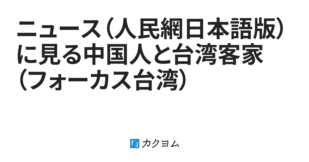 ニュース(人民網日本語版)に見る中国人と台湾客家(フォーカス台湾)(masatohiraguri) カクヨム