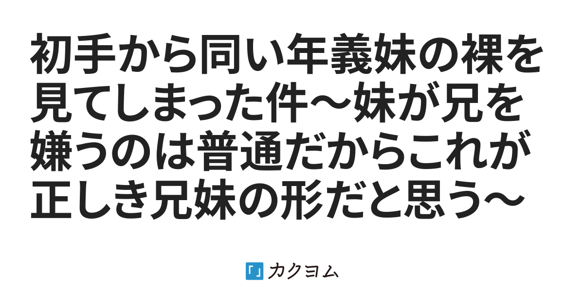 初手から同い年義妹の裸を見てしまった件〜妹が兄を嫌うのは普通だからこれが正しき兄妹の形だと思う〜（morukaaa37） カクヨム