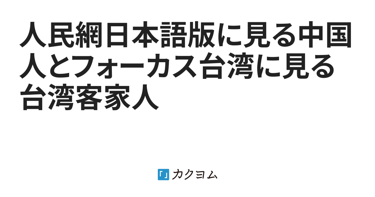 人民網日本語版に見る中国人とフォーカス台湾に見る台湾客家人(masatohiraguri) カクヨム