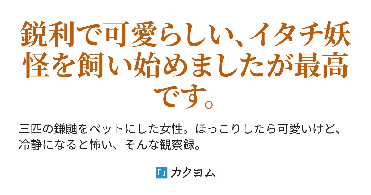 鎌鼬は鋭利で癒されるペットである話 鎌鼬 かまいたち をモフモフする為に、三匹飼い始めた話。(篤永ぎゃ丸) カクヨム