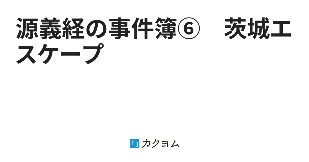 源義経の事件簿⑥ 茨城エスケープ(鷹山トシキ) カクヨム