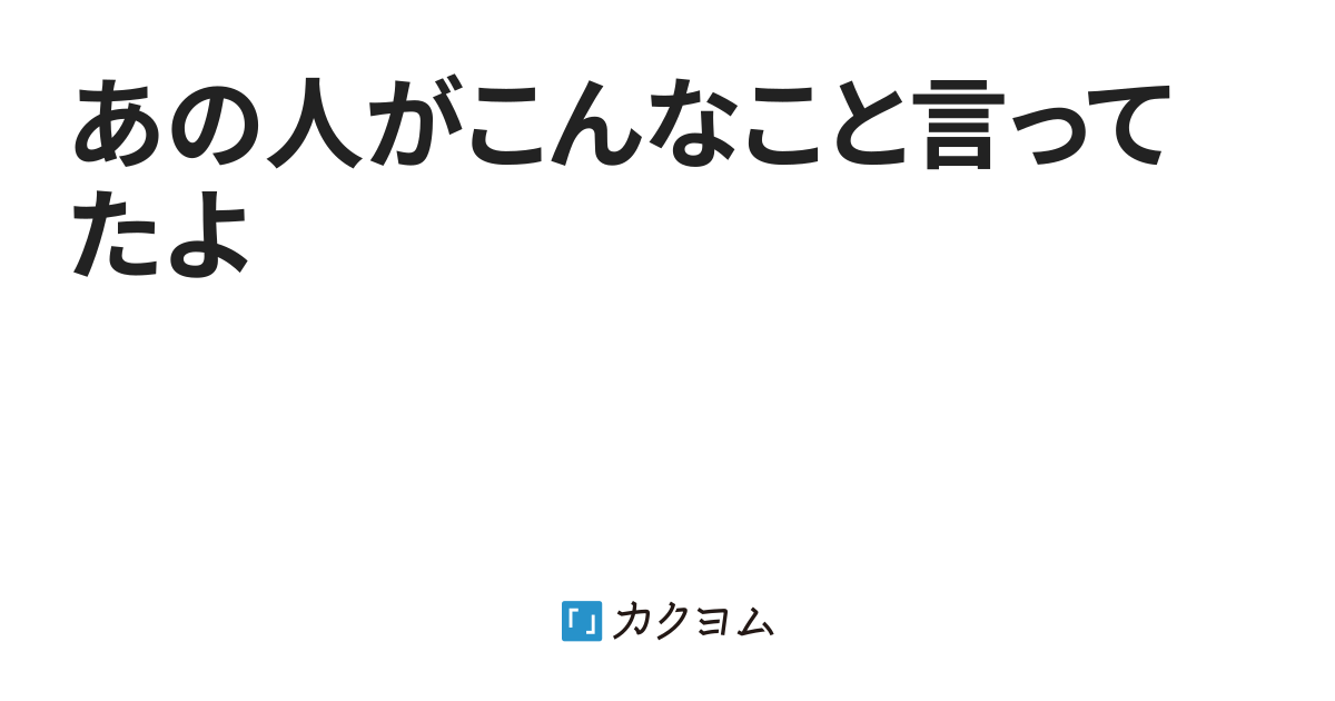 あの人がこんなこと言ってたよ( ) カクヨム